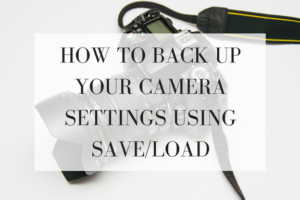 How to Back Up Your Camera Settings Using Save/Load